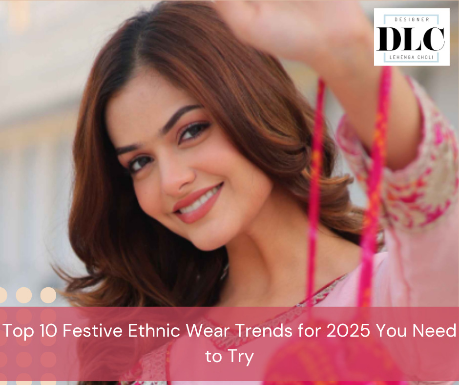 Top 10 Festive Ethnic Wear Trends for 2025 You Need to Try – Designer ...